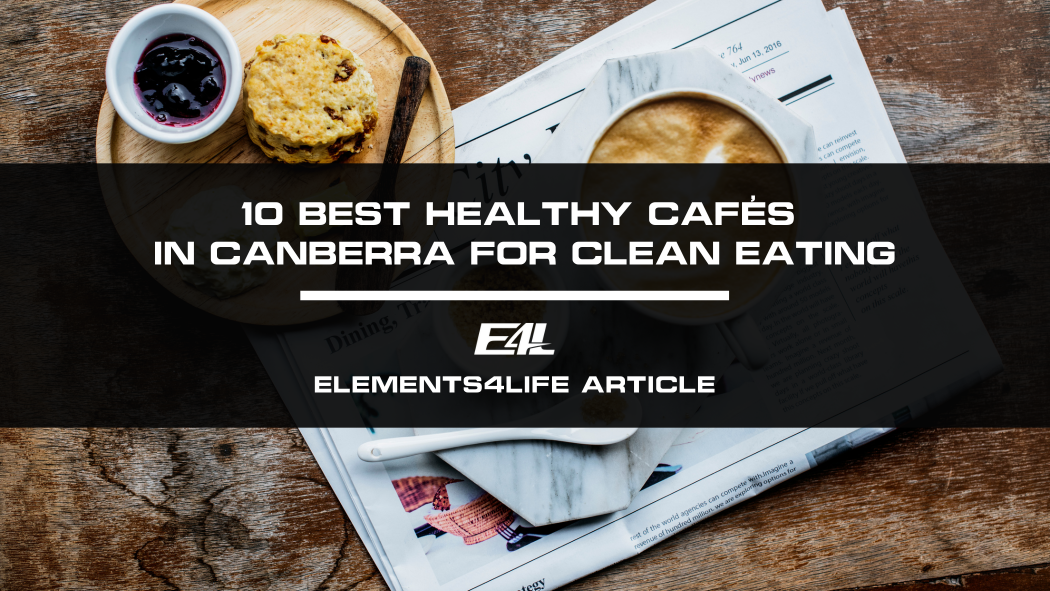 10 Best Healthy Cafés in Canberra for Clean Eating - Elements4Life