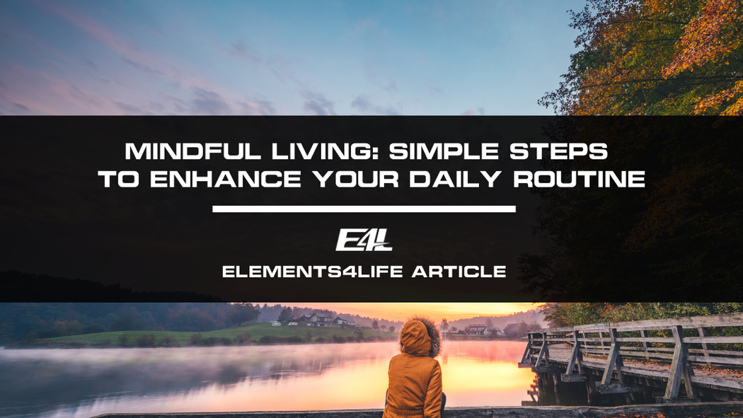 Mindful Living: Simple Steps to Enhance Your Daily Routine - Elements4Life