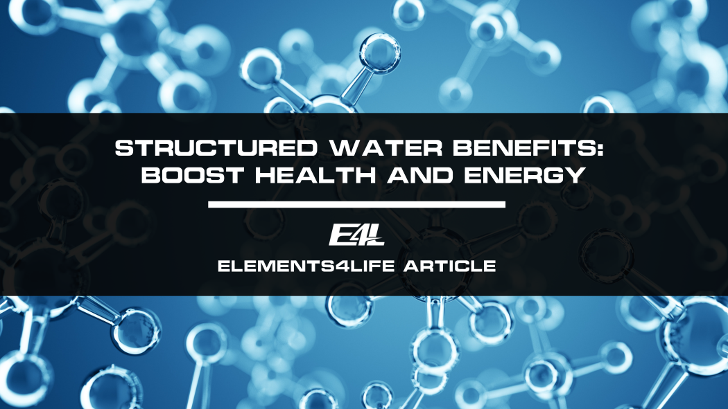 Structured Water Benefits: Boost Health and Energy - Elements4Life